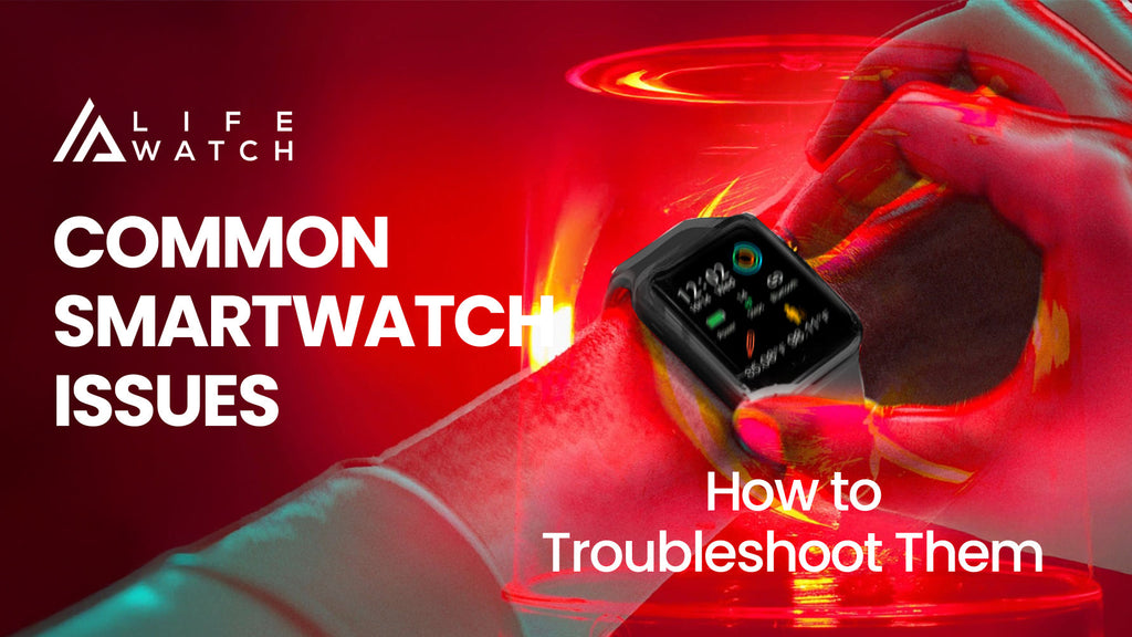 Common Smartwatch Issues and How to Troubleshoot Them– Life Watch