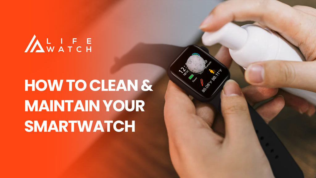 How to Clean and Maintain Your Smartwatch– Life Watch
